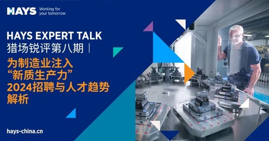 Hays Expert Talk猎场锐评 | 为制造业注入“新质生产力”，2024招聘与人才趋势解析